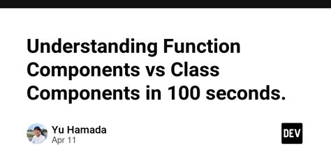 Understanding Function Components Vs Class Components In 100 Seconds Dev Community