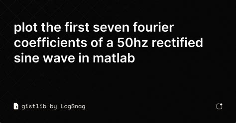Gistlib Plot The First Seven Fourier Coefficients Of A 50hz Rectified Sine Wave In Matlab