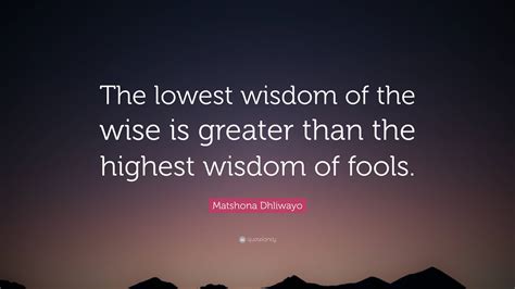 Matshona Dhliwayo Quote “the Lowest Wisdom Of The Wise Is Greater Than