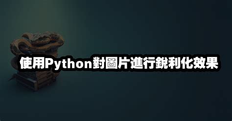 使用 Python 進行圖片銳利化效果的完整教學 最新版 加密零二八