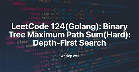 Leetcode 124golang Binary Tree Maximum Path Sumhard Depth First Search By Wesley Wei