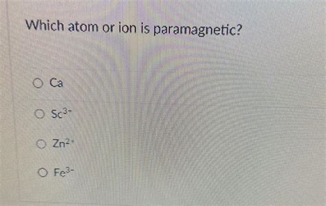 Solved Which Atom Or Ion Is Paramagnetic Ca 5c3− Zn2 Fe3−