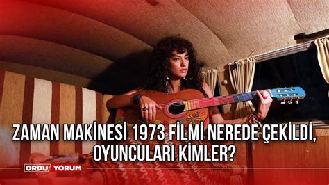Zaman Makinesi filmi nerede çekildi oyuncuları kimler Ordu Yorum