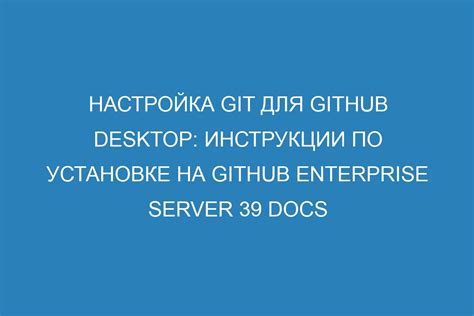 Блог Настройка Git для Github Desktop руководство Github Enterprise