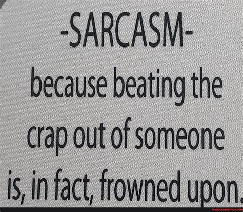 Sarcasm Because Beating The Crap Out Of Someone Is In Fact Frowned