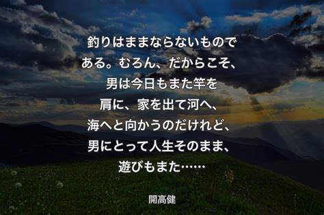 釣りはままならないものである。むろん、だからこそ、男は今日もまた竿を肩に、家を出て河へ、海へと向かうのだけれど、男にとって人生そのまま、遊びも
