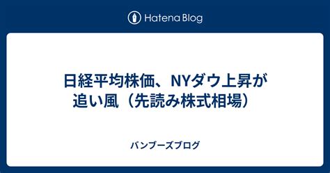 日経平均株価、nyダウ上昇が追い風（先読み株式相場） バンブーズブログ