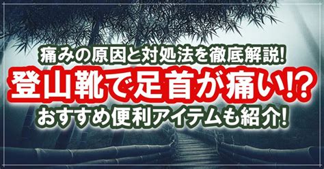 足首が痛いのは登山靴だけが問題じゃない痛みの原因と対処法を徹底解説 てくてく登山