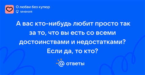А вас кто нибудь любит просто так за то что вы есть со всеми достоинствами и недостатками Если