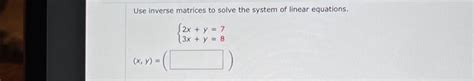 Solved Use Inverse Matrices To Solve The System Of Linear Chegg