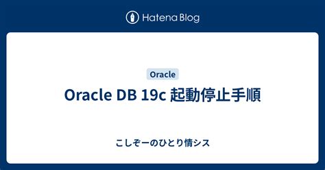 Oracle Db 19c 起動停止手順 こしぞーのひとり情シス