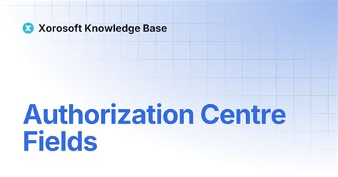 Authorization Centre Fields Xorosoft Knowledge Base