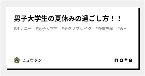 男子大学生の夏休みの過ごし方！！｜ヒュウタン