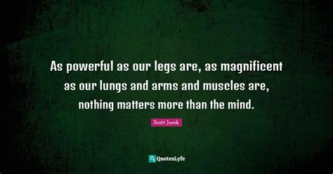 As Powerful As Our Legs Are As Magnificent As Our Lungs And Arms And