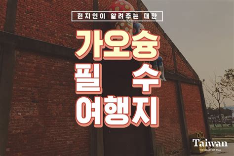 대만족 대만여행 현지인이 알려주는 대만 가오슝 필수 여행지 대만 가오슝에 왔다면 꼭 들려야 하는