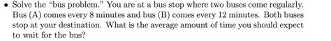 Solve The Bus Problem You Are At A Bus Stop Where Chegg Com
