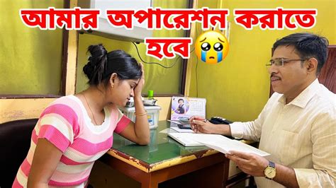 আমার অপারেশন করাতে হবে 😭 ডাক্তার যা বলল 😭।। Youtube