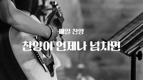 찬양이 언제나 넘치면 By 윤형주 Youtube