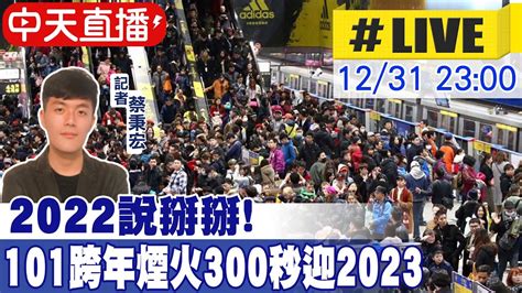 【中天直播live】2022說掰掰101跨年煙火300秒迎2023年 20221231中天新聞ctinews Youtube