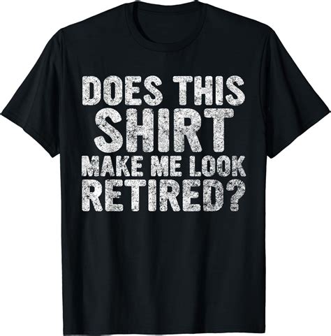 Funny Retirement Shirt Does This Shirt Make Me Look Retired T Shirt