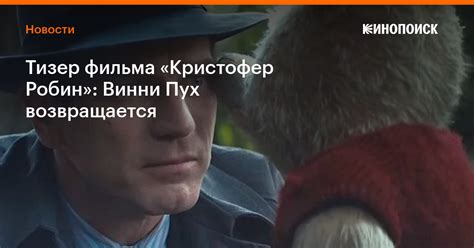 Тизер фильма «Кристофер Робин Винни Пух возвращается — Новости на Кинопоиске