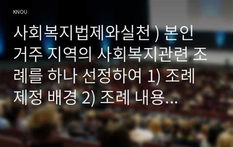 사회복지법제와실천 본인 거주 지역의 사회복지관련 조례를 하나 선정하여 1 조례 제정 배경 2 조례 내용 3 해당 조례에 대한 방송통신대