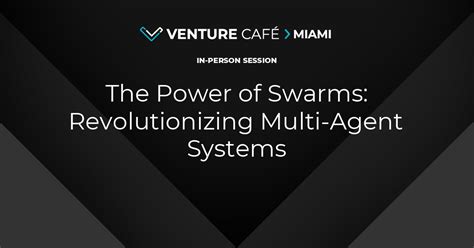 The Power Of Swarms Revolutionizing Multi Agent Systems Venture Café Miami