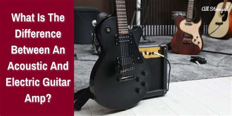 What Is The Difference Between An Acoustic And Electric Guitar Amp