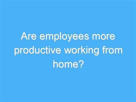 Are Employees More Productive Working From Home Ab Motivation