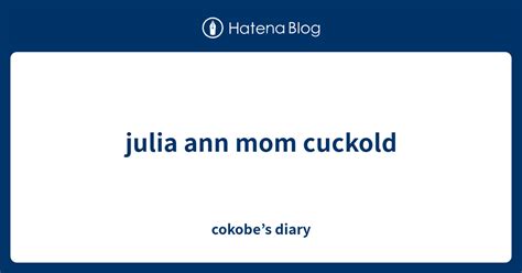 Julia Ann Mom Cuckold Cokobes Diary