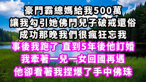 豪門霸總媽給我500萬，讓我勾引她佛門兒子破戒還俗，成功那晚我們很瘋狂忘我，事後我跑了，直到5年後他訂婚，我牽著一兒一女回國再遇，他卻看著我捏