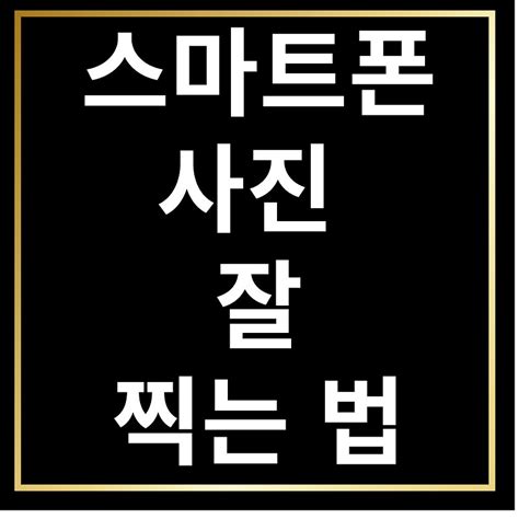 스마트폰 사진 잘 찍는 법 초보자를 위한 실전 촬영 팁