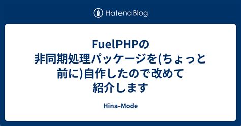 fuelphpの非同期処理パッケージを ちょっと前に 自作したので改めて紹介します hina mode