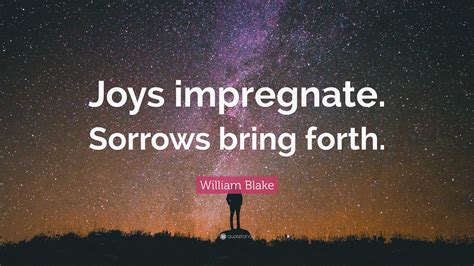 William Blake Quote Joys Impregnate Sorrows Bring Forth”
