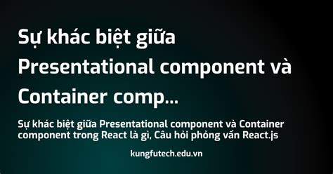 Sự Khác Biệt Giữa Presentational Component Và Container Component Trong