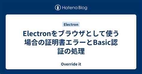 electronをブラウザとして使う場合の証明書エラーとbasic認証の処理 override it