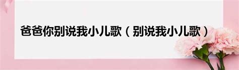 爸爸你别说我小儿歌别说我小儿歌 51房产网