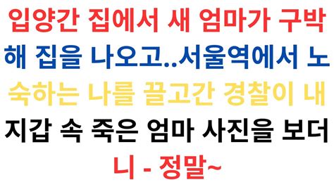 입양간 집에서 새 엄마가 구박해 집을 나오고 서울역에서 노숙하는 나를 끌고간 경찰이 내 지갑 속 죽은 엄마 사진을 보더니