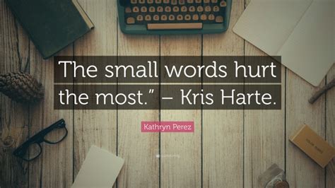 Kathryn Perez Quote The Small Words Hurt The Most Kris Harte
