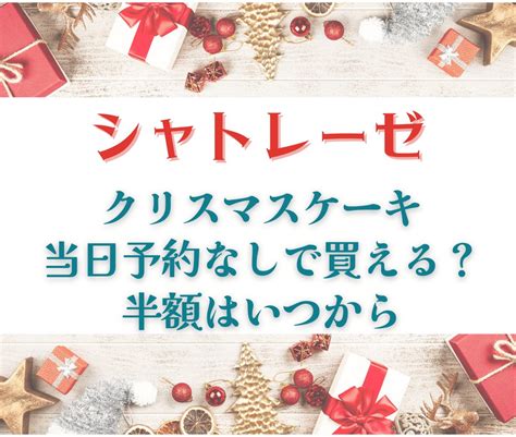 シャトレーゼクリスマスケーキ2023当日予約なしで買える？半額はいつから Marublog