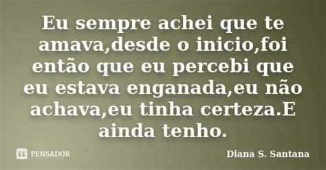 Eu Sempre Achei Que Te Amavadesde O Diana S Santana Pensador