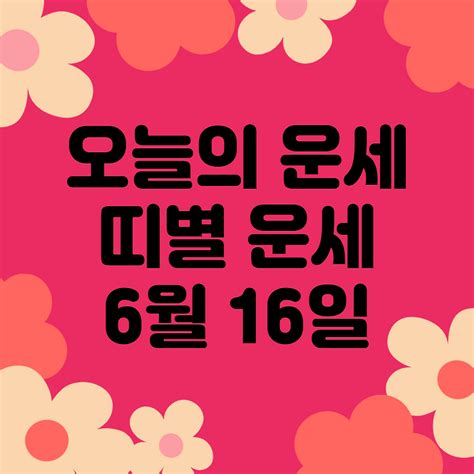 무료 6월 16일 오늘의 띠별 운세