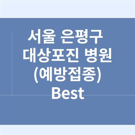 서울 은평구 대상포진 예방접종ㅣ보건소 대상포진 병원 추천 Best 8ㅣ비용 최저가 접종 방법ㅣ무료 대상자