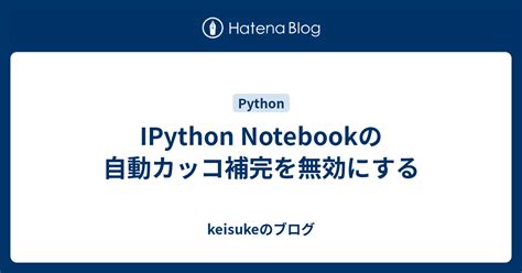 Ipython Notebookの自動カッコ補完を無効にする Keisukeのブログ