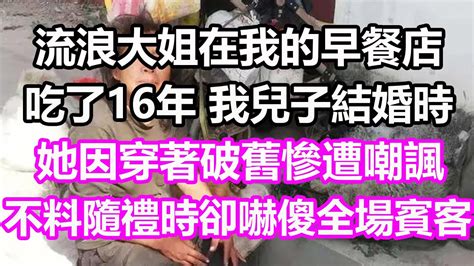 流浪大姐在我的早餐店吃了16年，我兒子結婚時，流浪大姐因穿著破舊慘遭嘲諷，不料隨禮時送來46萬嚇傻全場賓客淺談人生民間故事為人處世生活