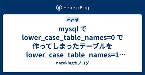 mysql で lower case table names 0 で作ってしまったテーブルを lower case table names 1