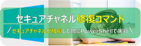 情シスナビ セキュアチャネルが破損した際にコマンドで修復する方法 情シスナビ