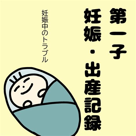 第1子妊娠・出産記録～妊娠中のトラブル～ ハナノ日記