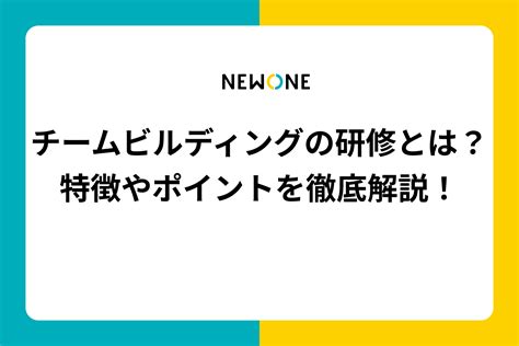 チームビルディングの研修とは？特徴やポイントを徹底解説！ メソッド 株式会社newone
