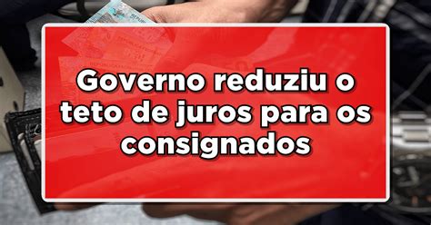 Atenção Governo Reduziu O Teto De Juros Para Os Consignados Confira